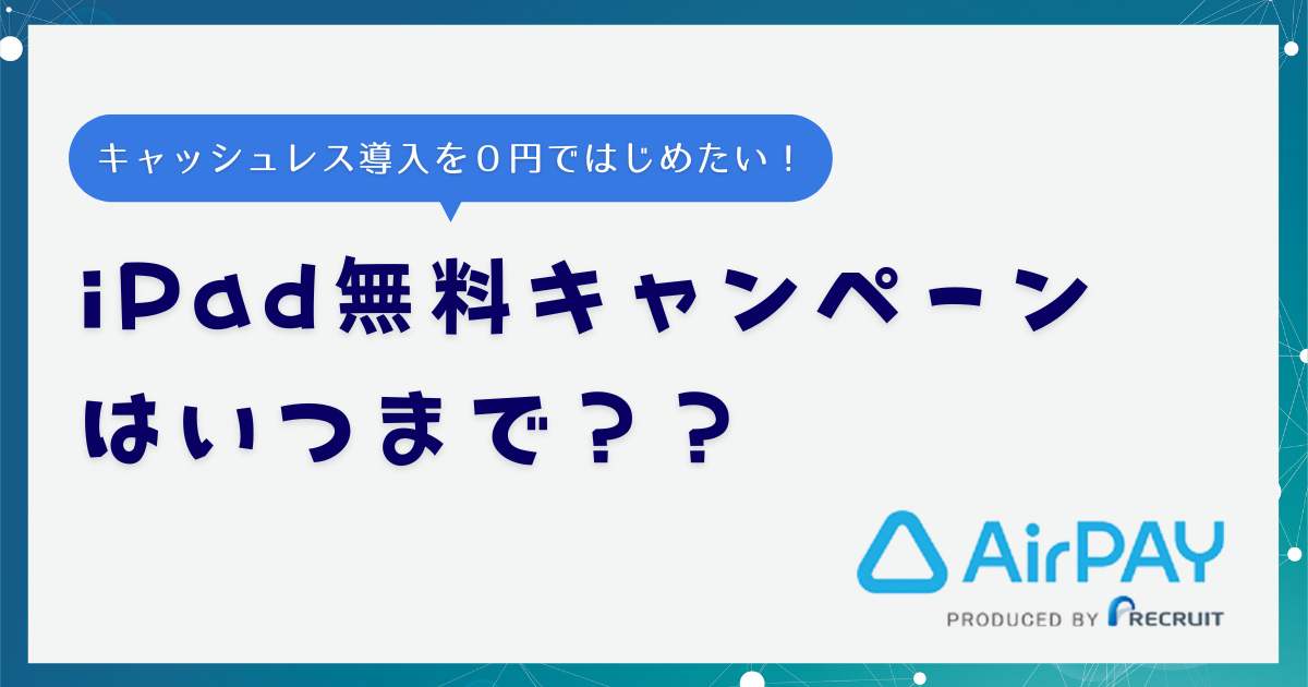 AirペイのiPad無料キャンペーンはいつまで？キャッシュレス導入を0円で始めるにはコチラ（AirPAY / エアペイ） - スマート決済Plus